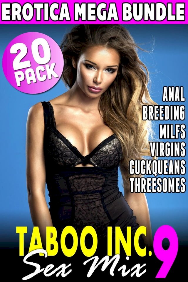 Taboo Inc. Sex Mix 9 : 20 Pack Erotica Mega Bundle (Anal Breeding MILFs Virgins Cuckqueans T ...
