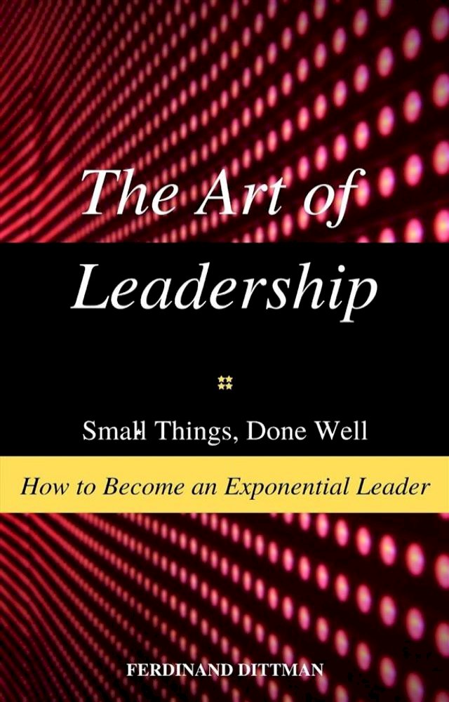 The Art of Leadership: Small Things, Done Well How to Become an ...