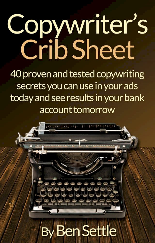 Copywriter’s Crib Sheet: 40 Proven and Tested Copywriting Secrets You ...