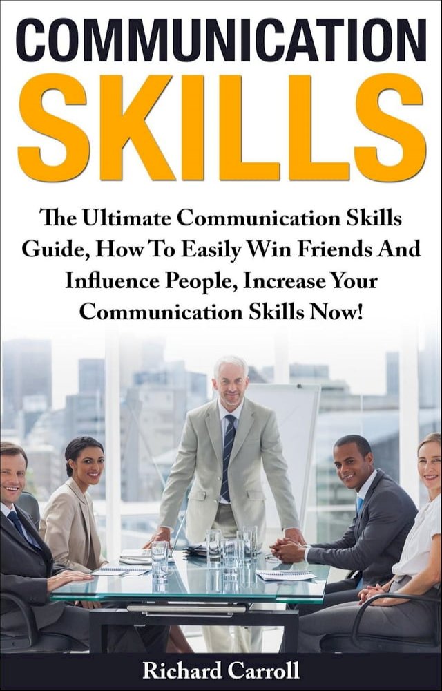 Communication Skills: The Ultimate Communication Skills Guide, How To Easily Win Friends And ...